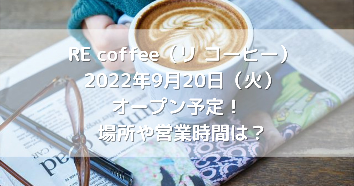 大橋駅東口にRE coffee（リ コーヒー）2022年9月20日（火）オープン予定！場所や営業時間は？